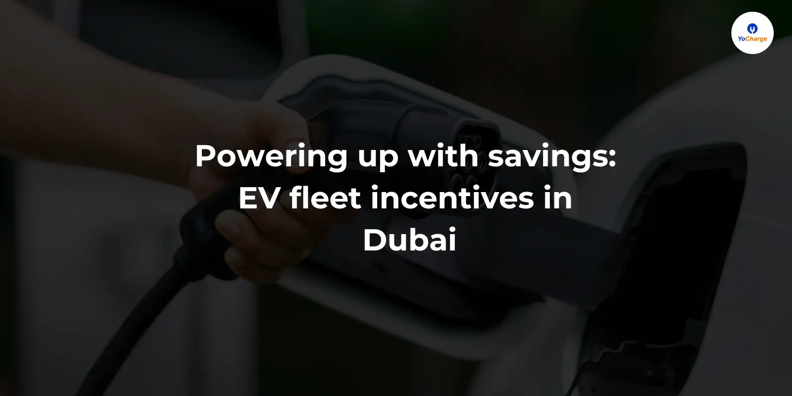 Powering up with savings: EV fleet incentives in Dubai - YoCharge